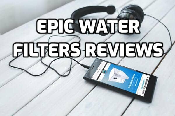 Epic Water Filters Reviewed (2024): The Good, Bad & Good-To-Know